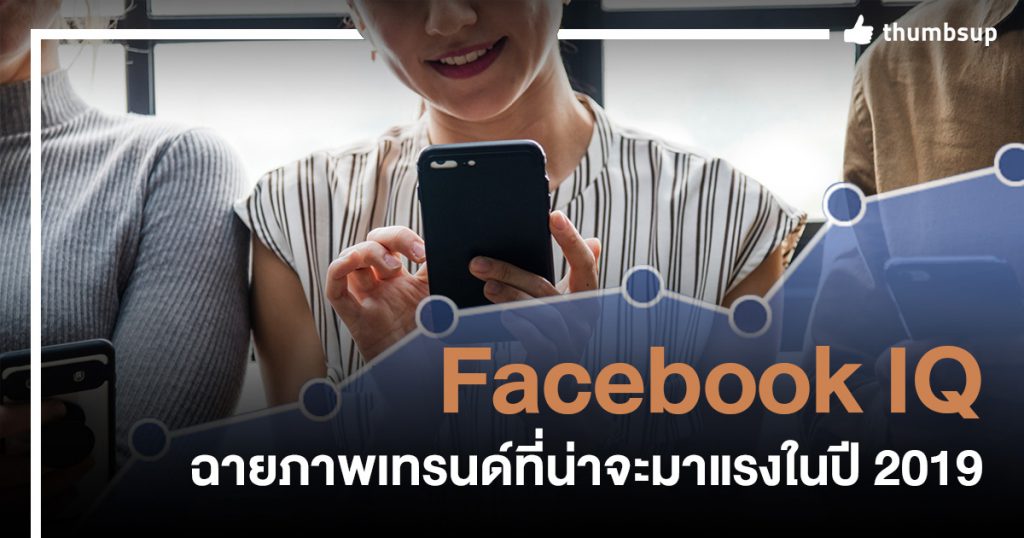 Facebook IQ ฉายภาพเทรนด์ที่น่าจะมาแรงในปี 2019 • Thumbsup