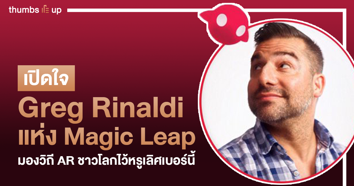 เปิดใจ Greg Rinaldi แห่ง Magic Leap มองวิถี AR ชาวโลกไว้หรูเลิศเบอร์นี้ ...