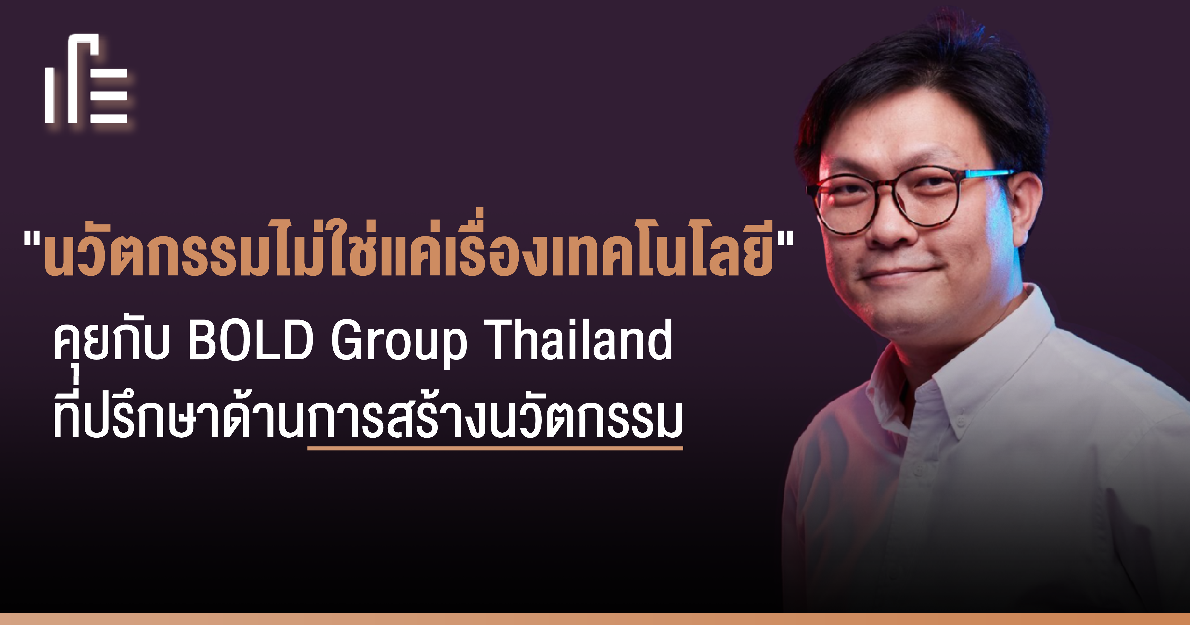 "นวัตกรรมไม่ใช่แค่เรื่องเทคโนโลยี" คุยกับ BOLD Group Thailand ที่ปรึกษา ...